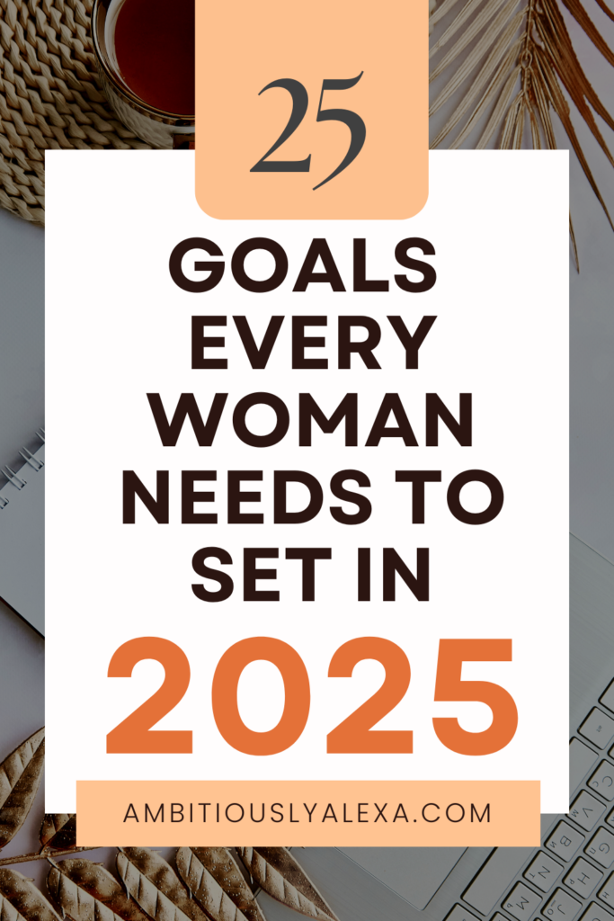 25 Goals to Set in 2025: Goal Ideas for Personal Growth - Ambitiously Alexa